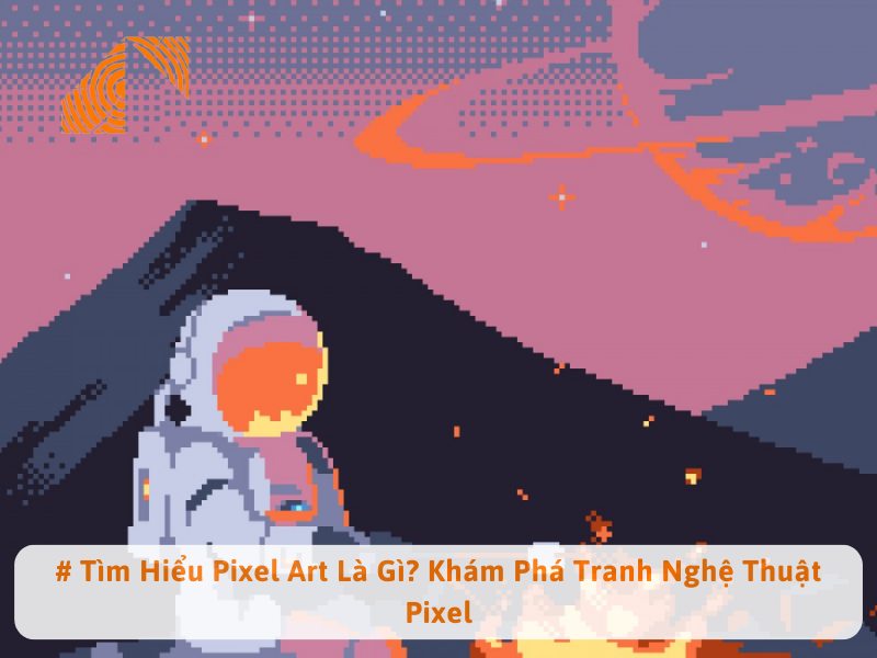 # Tìm Hiểu Pixel Art Là Gì? Khám Phá Tranh Nghệ Thuật Pixel